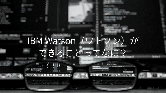 【わかりやすく】IBM Watson（ワトソン）とは？機能や企業の活用事例を紹介！ | ContactEARTH for Expert