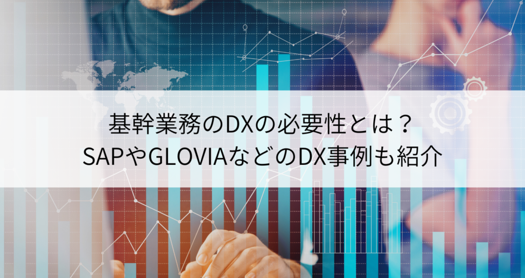基幹業務のDXの必要性とは？SAPやGLOVIAなどのDX事例も紹介