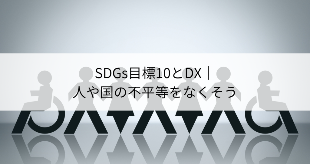 SDGs目標10「人や国の不平等をなくそう」とDXの関係とは？概要や日本企業の取り組みを紹介！