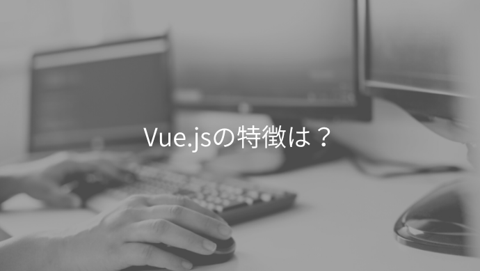 Vue.jsとは？特徴やメリット、学習方法などわかりやすく解説！ | ContactEARTH for Expert