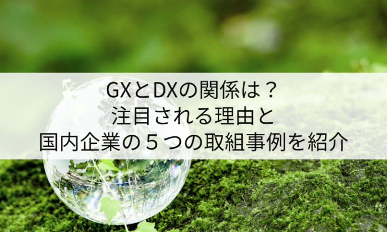 GXとDXの関係は？注目される理由と国内企業の5つの取組事例を紹介