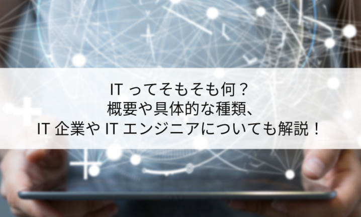 ITってそもそも何？概要や具体的な種類、IT企業やITエンジニアについても解説！