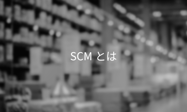 SCM（サプライチェーンマネジメント）とは？ERPとの違いやメリットをわかりやすく解説