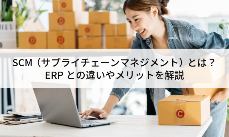 SCM（サプライチェーンマネジメント）とは？ERPとの違いやメリットを解説