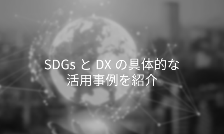 【DX事例3選】SDGsとDXの関係とは？基本情報や活用事例などわかりやすく解説！ | ContactEARTH for Expert